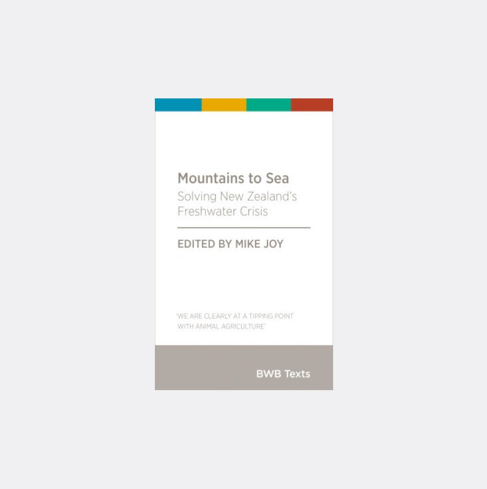 Mountains to Sea: Solving New Zealand’s Freshwater Crisis edited by Mi ...
